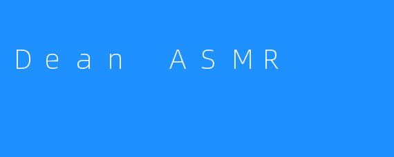 探索Dean ASMR：声音之旅的独特体验-沉浸式ASMR